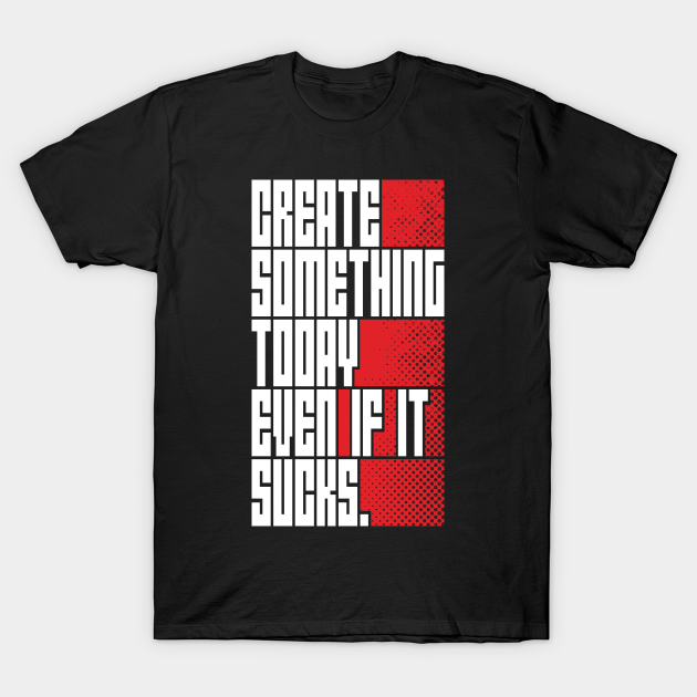 Create Something Today Even If It Sucks Typography Creativity T